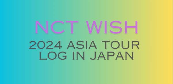 NCT WISH ライブ セトリ 全日程 2024 ライブレポ「NCT WISH 2024 ASIA TOUR LOG in JAPAN」 | Bloom Info. net