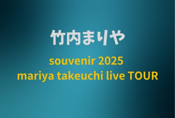 竹内まりや ライブ セトリ 全日程 2025 レポ「souvenir 2025 mariya takeuchi live TOUR ...