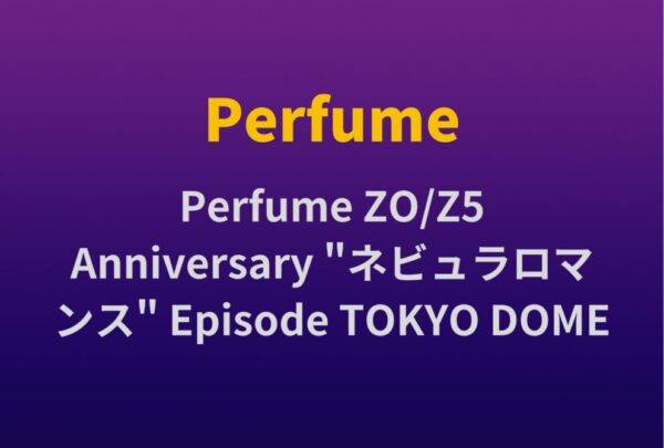 Perfume prfm ライブ セトリ 全日程 2025 レポ「Perfume ZO/Z5 Anniversary “ネビュラロマンス ...
