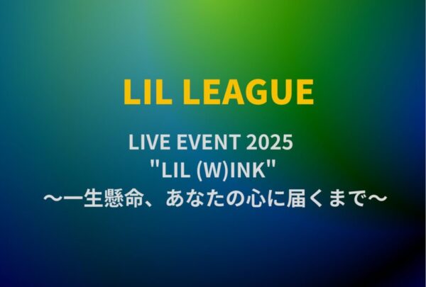 リルリーグ「LIL LEAGUE LIVE EVENT 2025 "LIL (W)INK" ～一生懸命、あなたの心に届くまで～」ライブセトリ ...