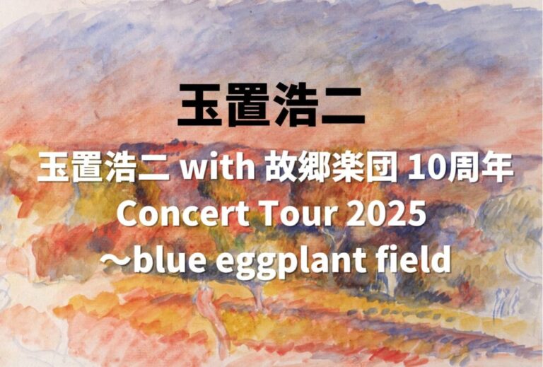 「玉置浩二 with 故郷楽団 10周年 Concert Tour 2025 ～blue eggplant field」ライブセトリ レポ ...